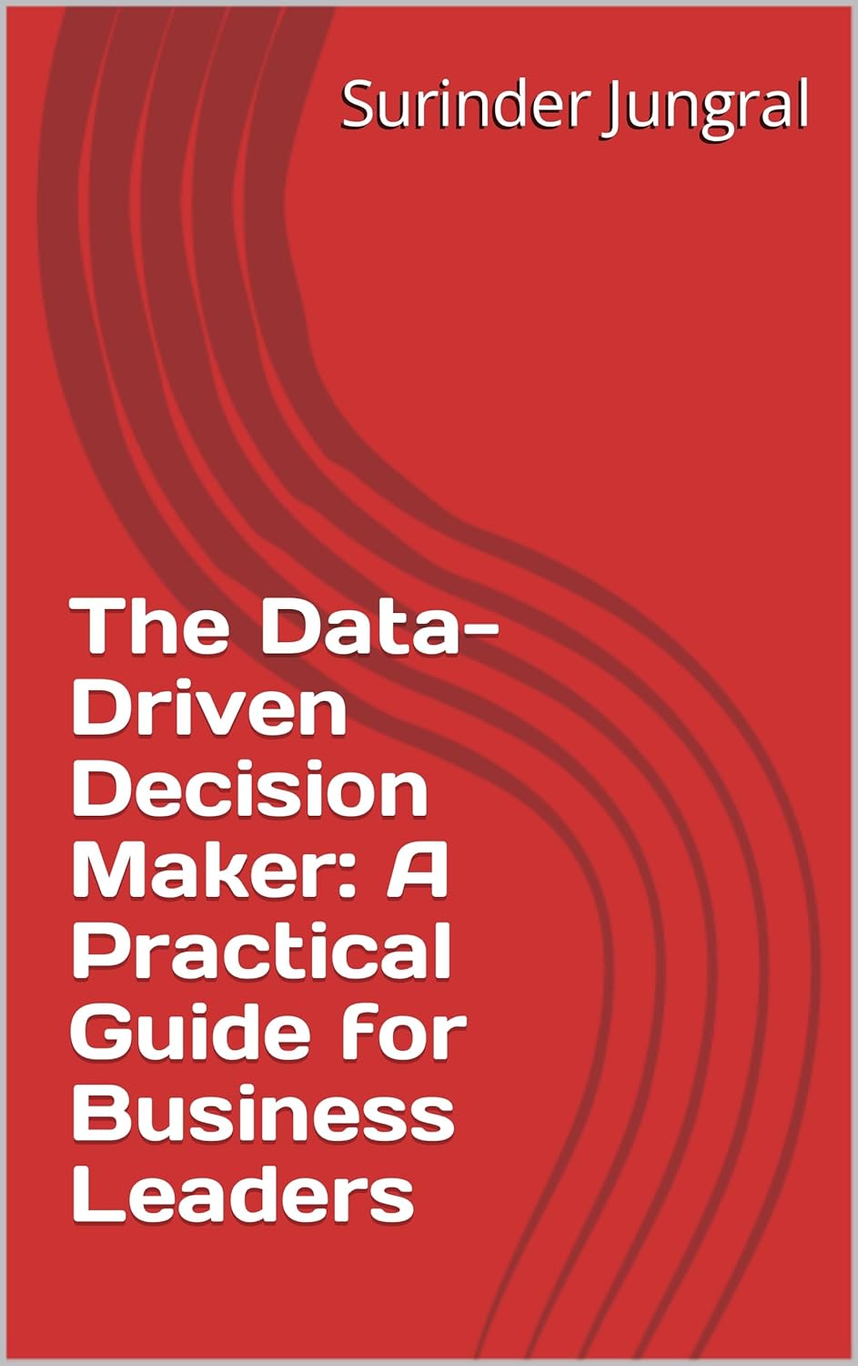 The Data-Driven Decision Maker: A Practical Guide for Business Leaders eBook : Gupta, Kishan ...