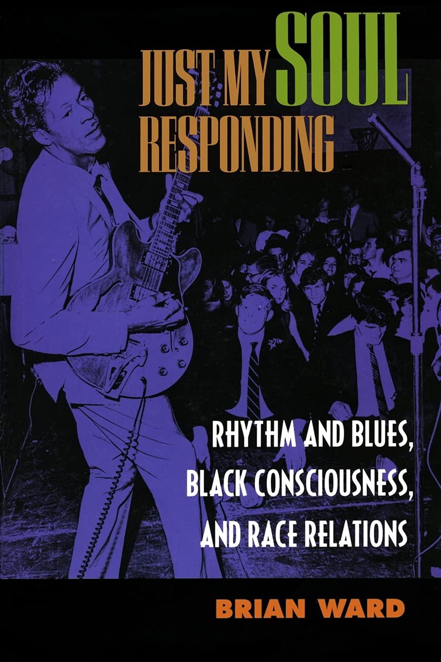 Just My Soul Responding: Rhythm and Blues, Black Consciousness, and ...