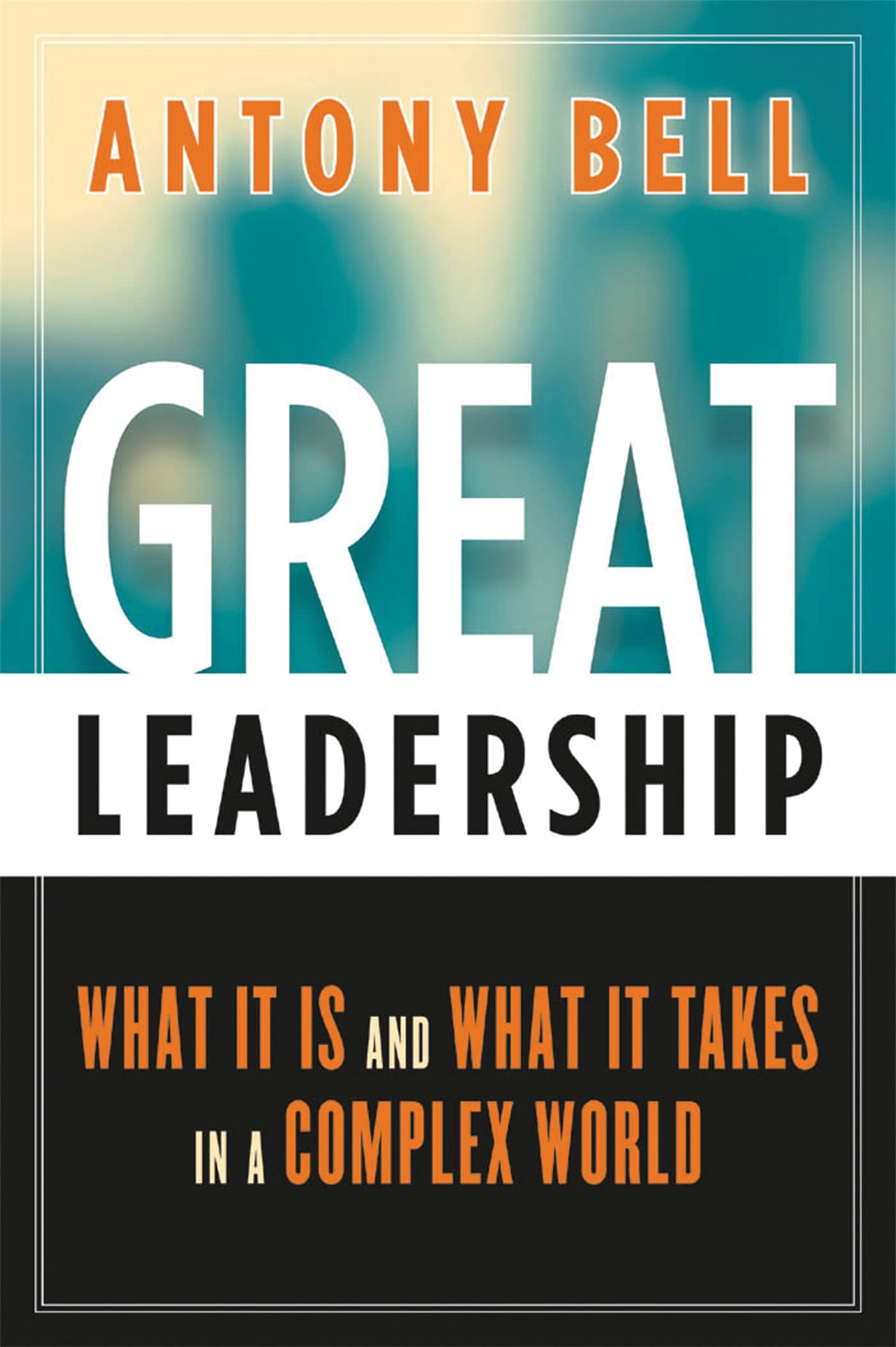 Great Leadership: What It Is and What It Takes in a Complex World: Bell ...