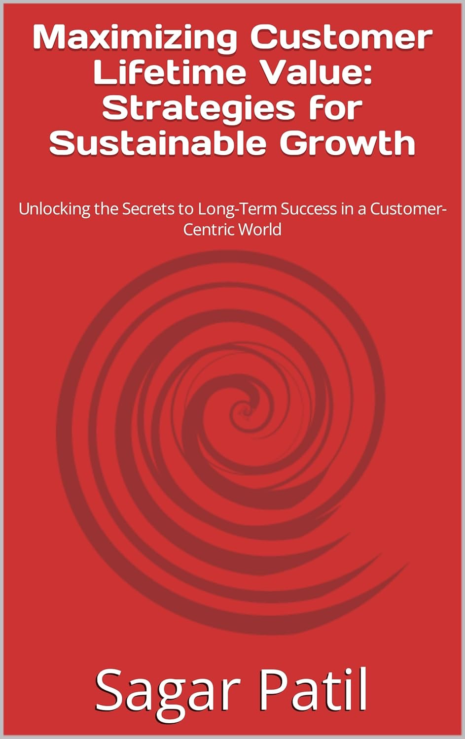 Maximizing Customer Lifetime Value: Strategies for Sustainable Growth: Unlocking the Secrets to ...