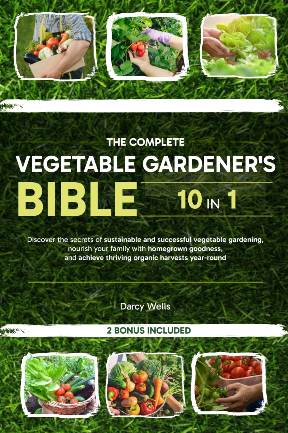 The Complete Vegetable Gardener's Bible [10 in 1]: Discover the secrets ...