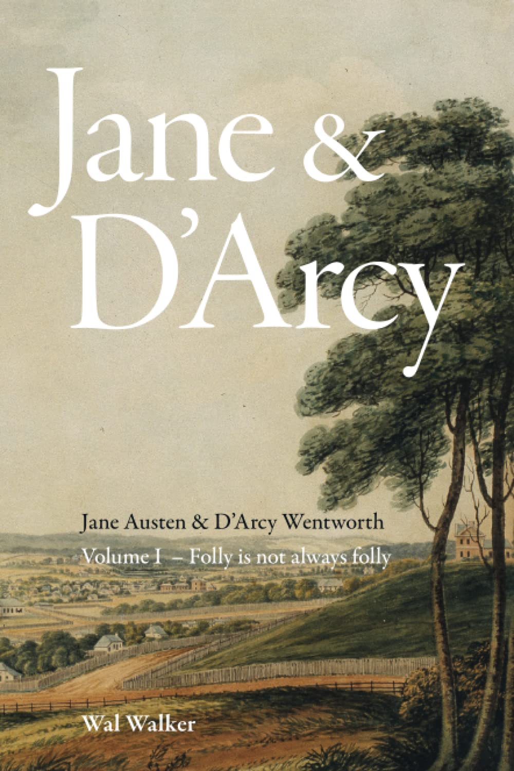 Jane & D'Arcy: Jane Austen & D'Arcy Wentworth, Volume I - Folly is not always folly: Walker, Wal ...