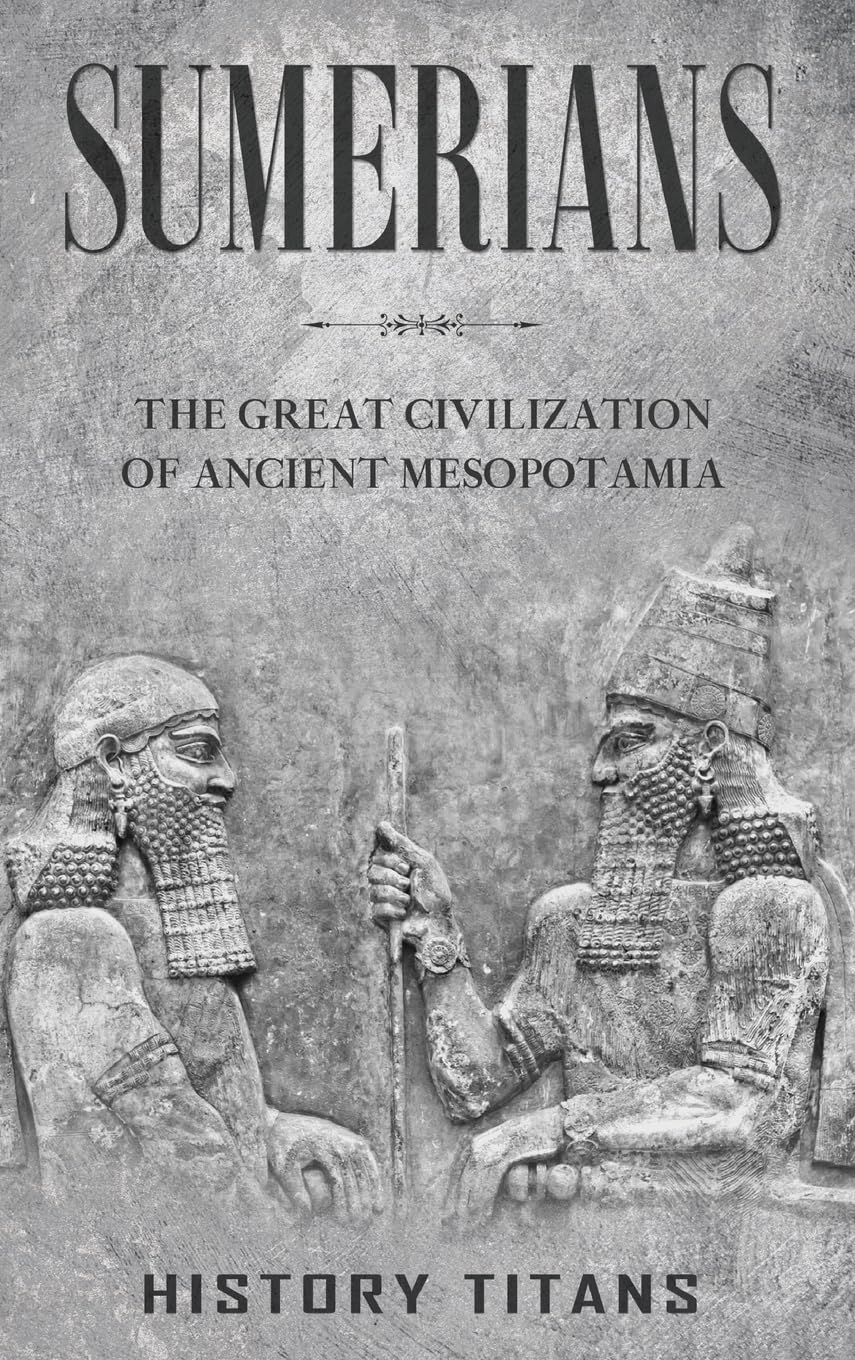 Sumerians: The Great Civilization of Ancient Mesopotamia: Titans ...