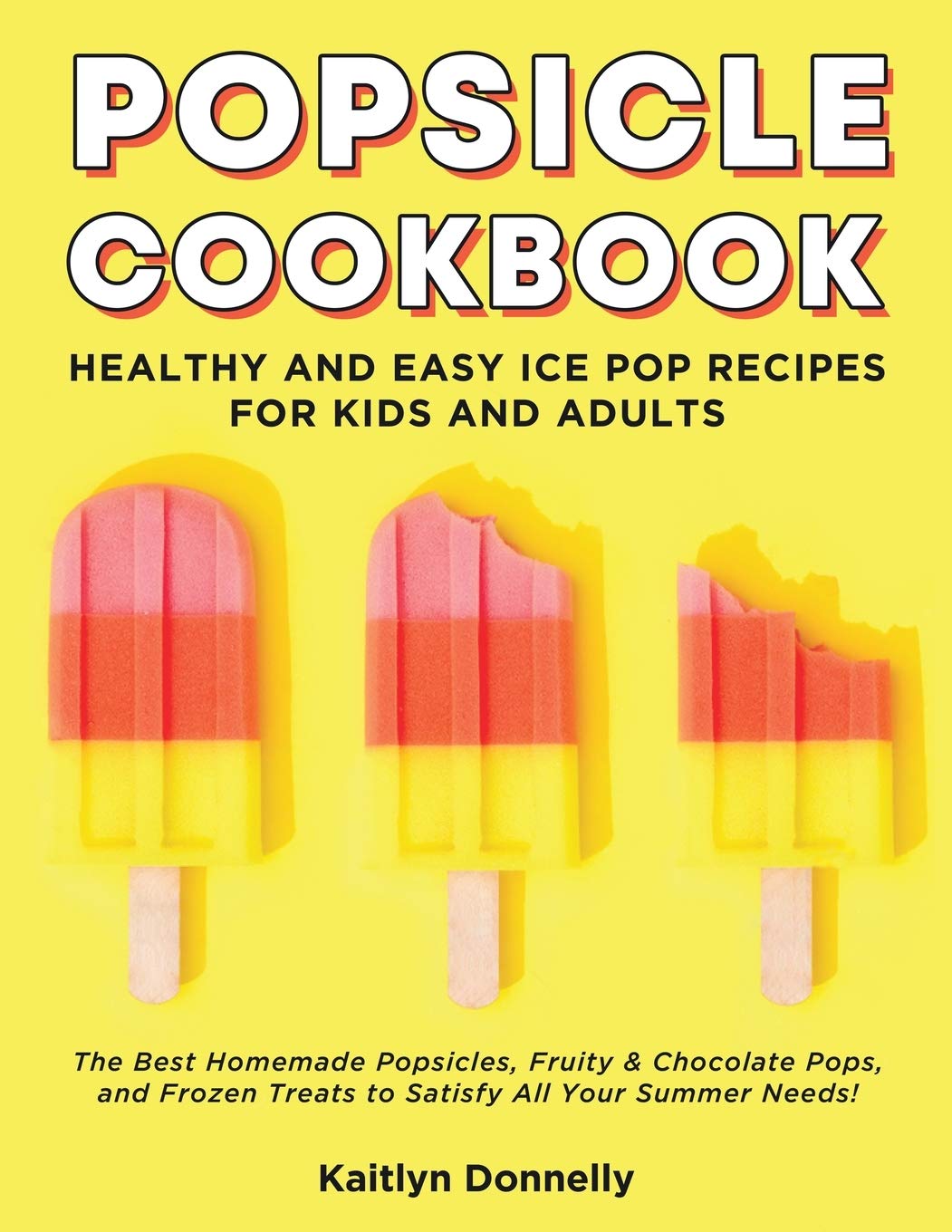 Popsicle Cookbook: Healthy and Easy Ice Pop Recipes for Kids and Adults ...