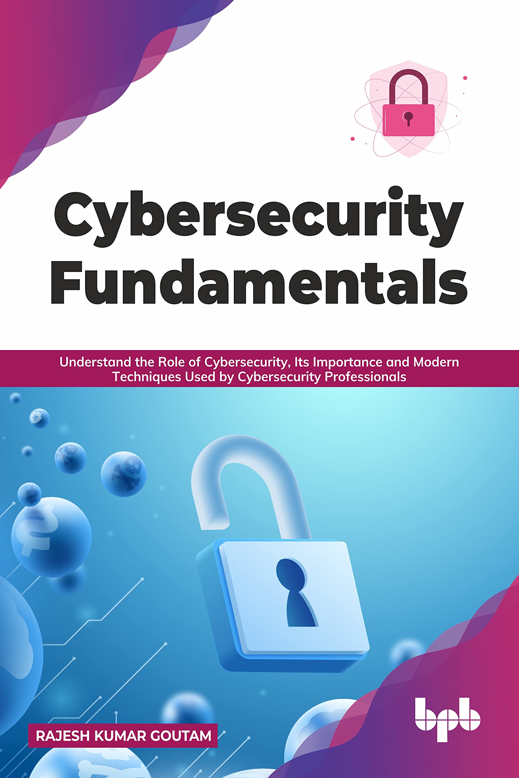 Cybersecurity Fundamentals: Understand the Role of Cybersecurity, Its ...