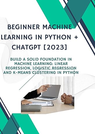 Beginner Machine Learning in Python + ChatGPT [2023]: Build a solid foundation in Machine ...