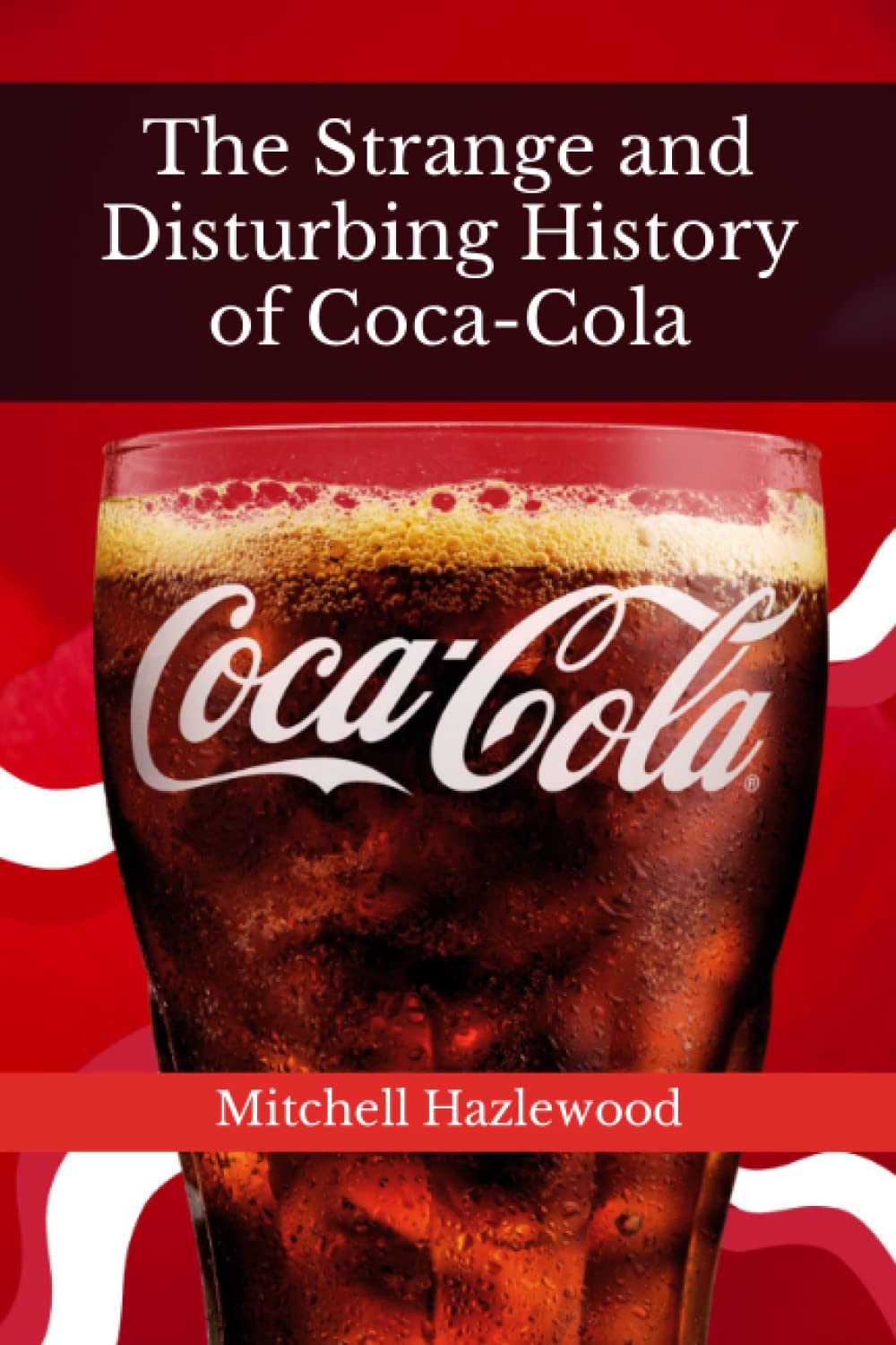 The Strange and Disturbing History of Coca-Cola: Hazlewood, Mitchell ...