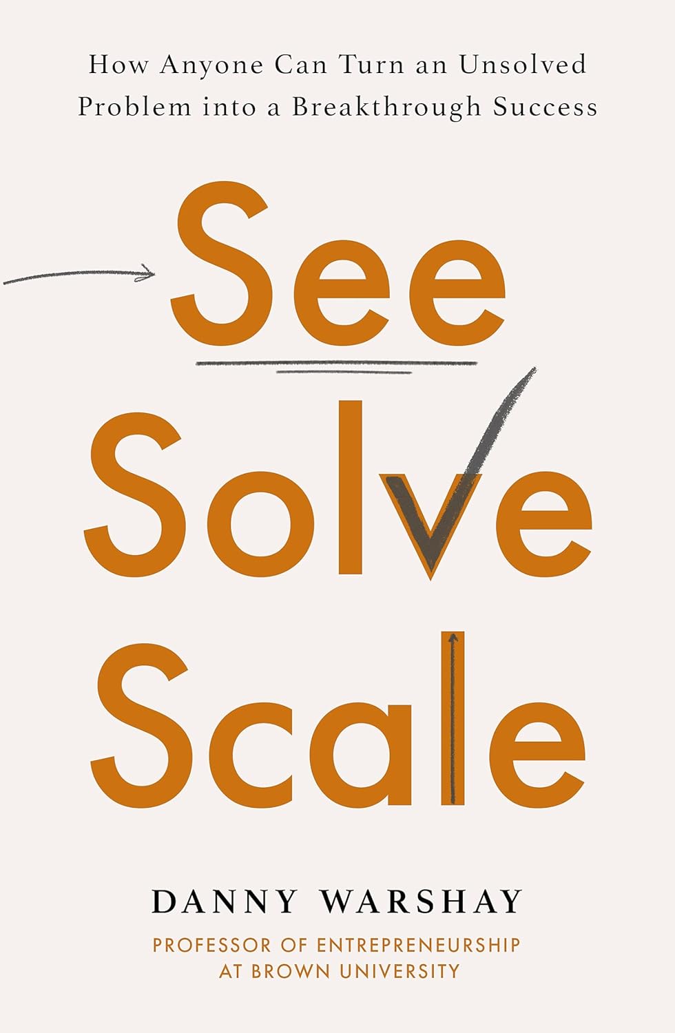 See, Solve, Scale: How Anyone Can Turn an Unsolved Problem into a ... See, Solve, Scale: How Anyone Can Turn an Unsolved Problem into a ...