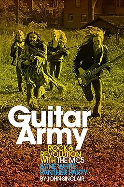 Guitar Army: Rock and Revolution with The MC5 and the White Panther ...