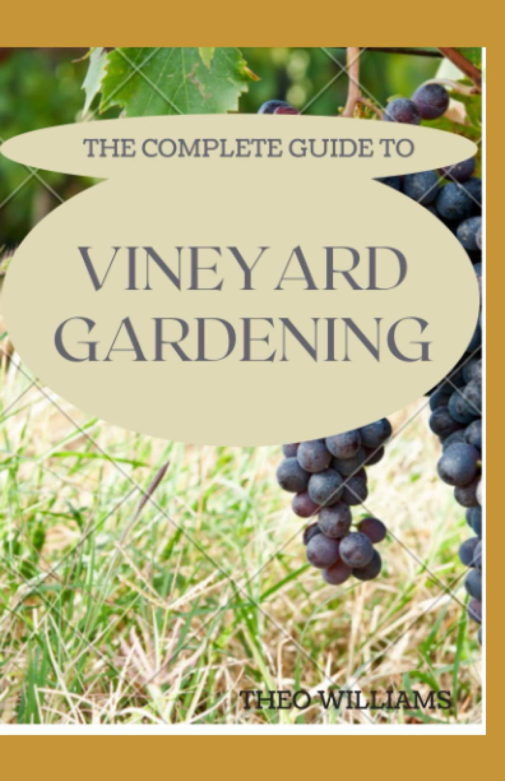 THE COMPLETE GUIDE TO VINEYARD GARDENING: The Step by Step Guide To ...