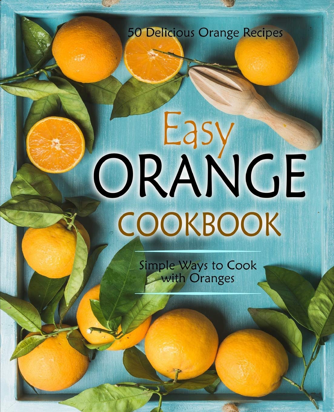 Easy Orange Cookbook: 50 Delicious Orange Recipes; Simple Ways to Cook ...