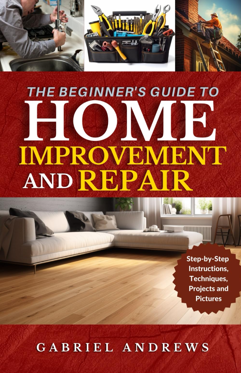 The Beginner's Guide to Home Improvement and Repair: Easy to Apply DIY ...