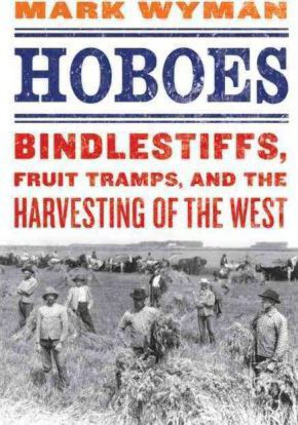 Hoboes: Bindlestiffs, Fruit Tramps, and the Harvesting of the West ...