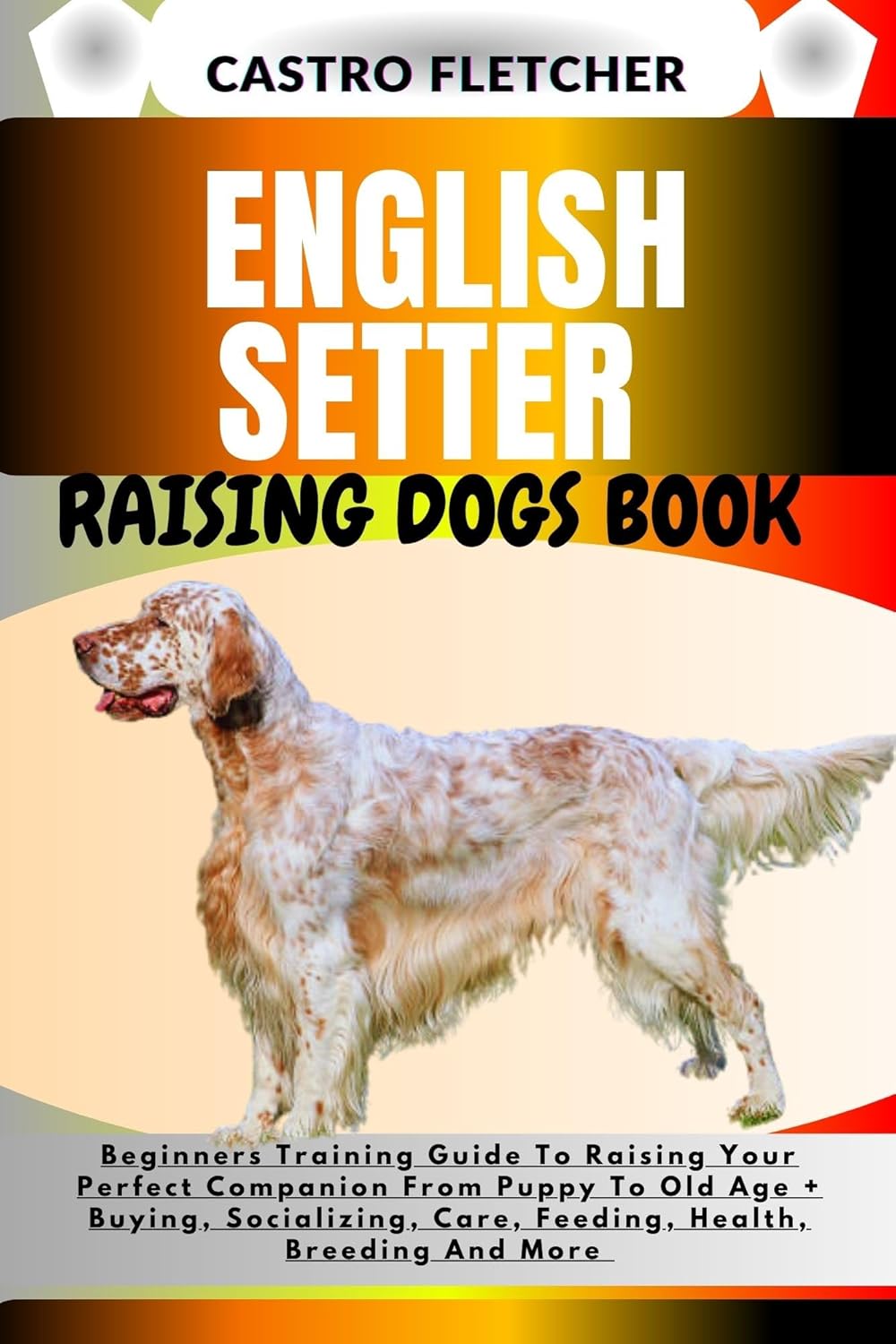 ENGLISH SETTER RAISING DOGS BOOK : Beginners Training Guide To Raising ...