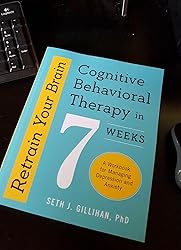 Retrain Your Brain: Cognitive Behavioral Therapy in 7 Weeks: A Workbook ...