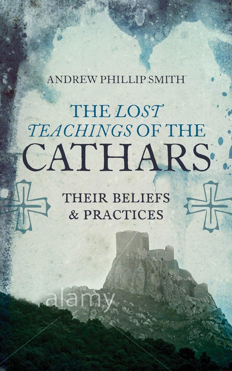 The Lost Teachings of the Cathars: Their Beliefs and Practices (A ...