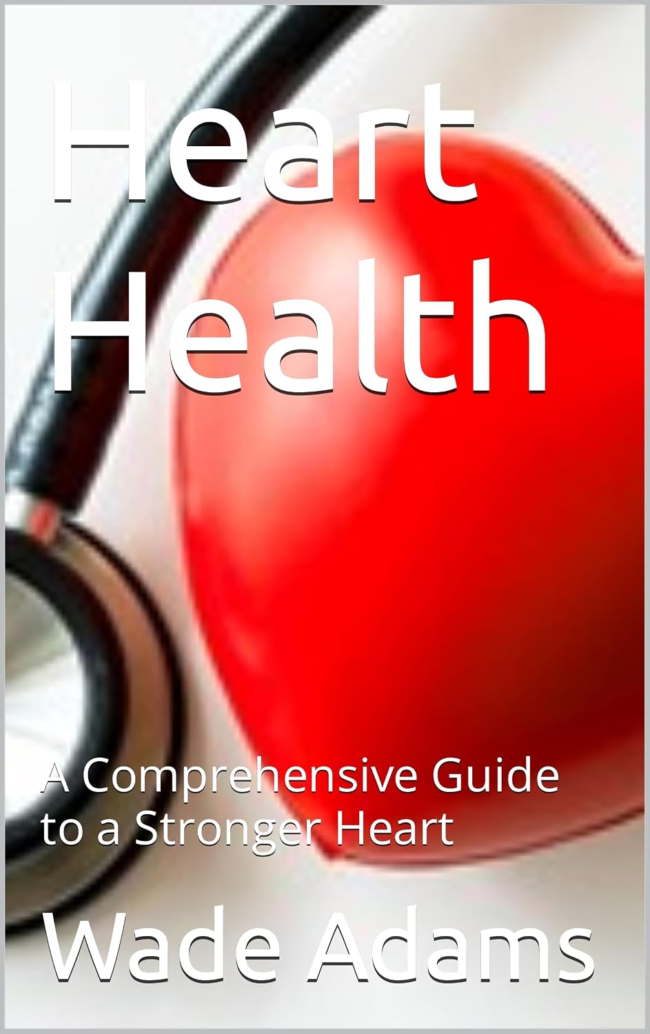 Heart Health: A Comprehensive Guide to a Stronger Heart - Kindle ...