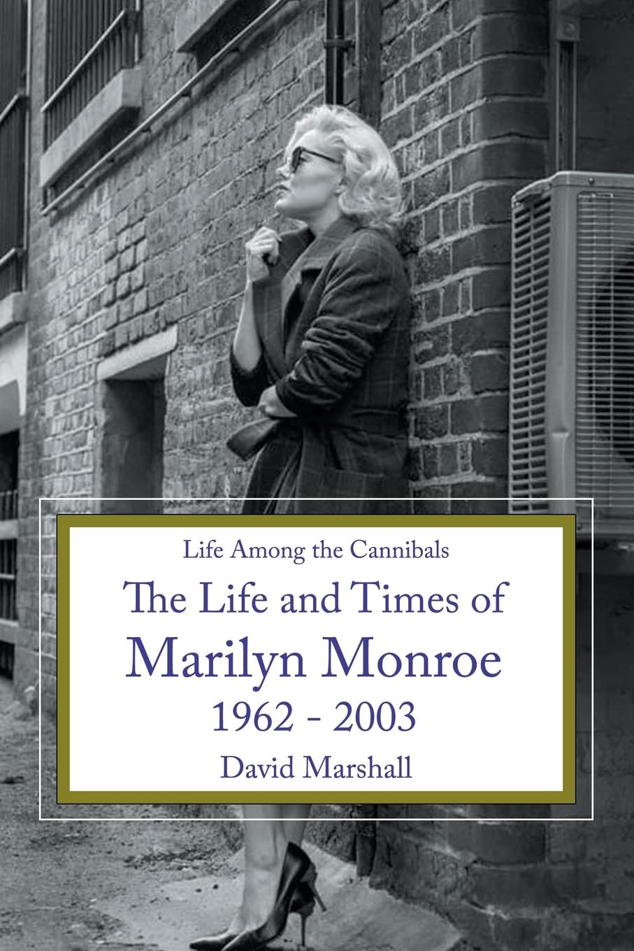 Life Among the Cannibals: The Life and Times of Marilyn Monroe 1962 - 2003: Marshall, David ...