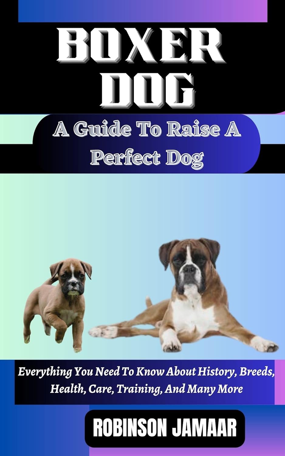 BOXER DOG A Guide To Raise A Perfect Dog : Everything You Need To Know ...