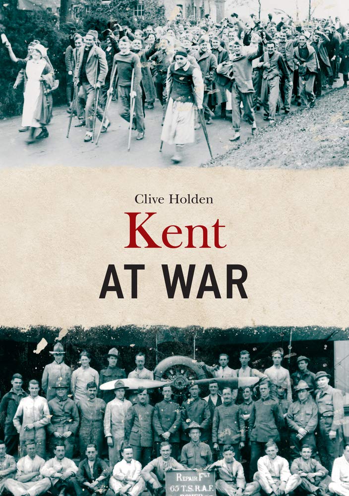 Kent at War: Holden, Clive: 9781445680736: Amazon.com: Books