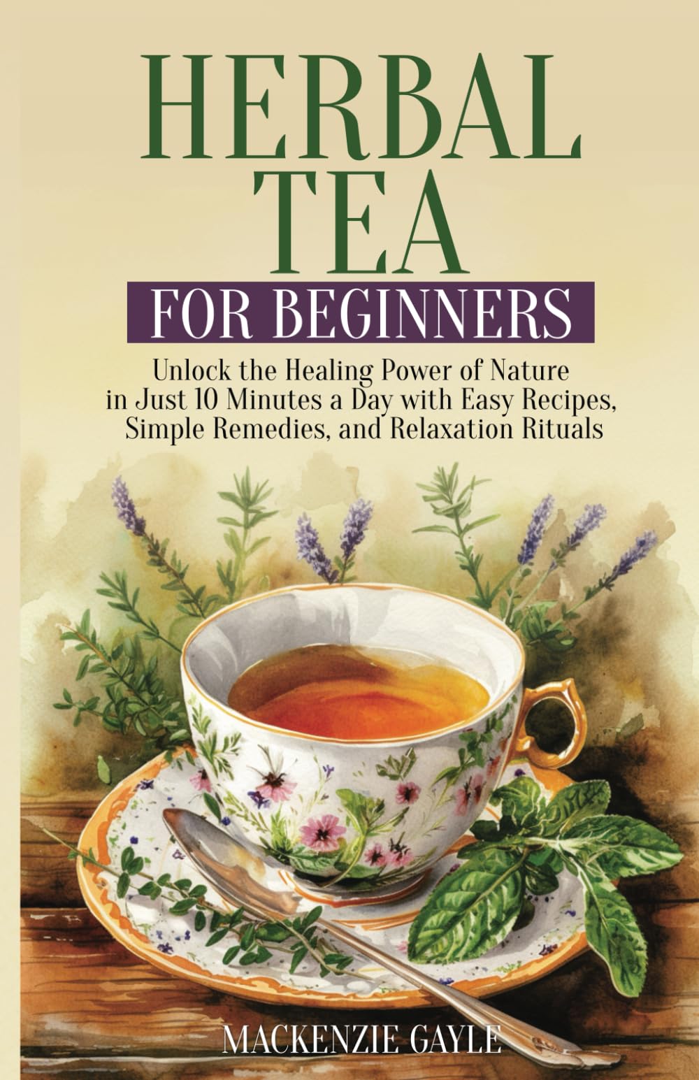 Herbal Tea for Beginners: Unlock the Healing Power of Nature in Just 10 ...