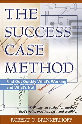 The Success Case Method: Find Out Quickly What's Working and What's Not ...