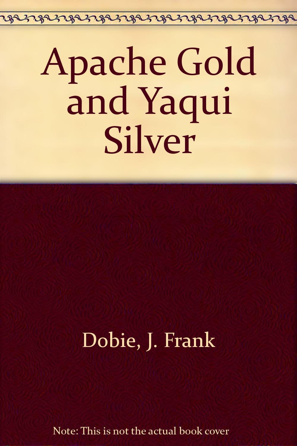 Apache Gold and Yaqui Silver: Dobie, J. Frank: Amazon.com: Books