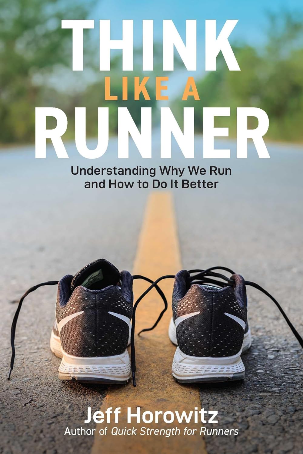 Think Like a Runner: Understanding Why We Run and How to Do It Better ...