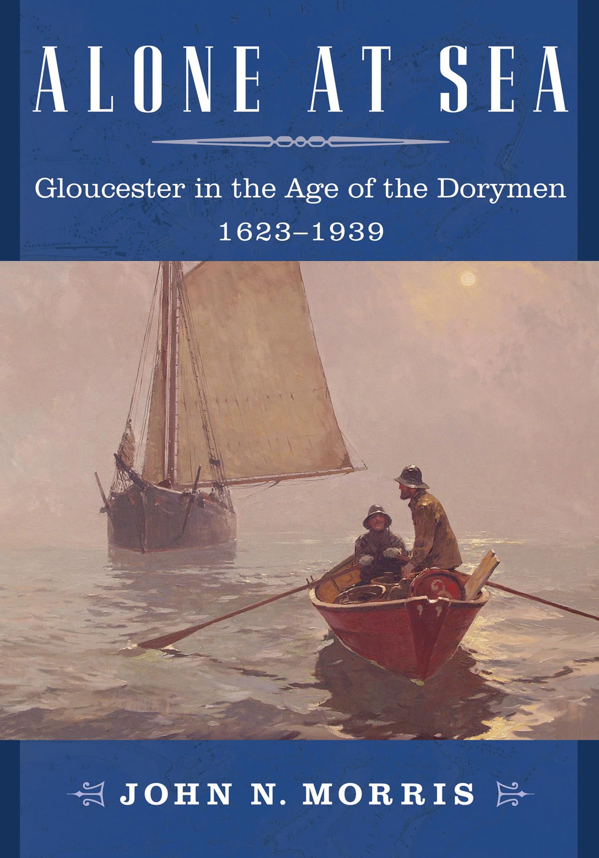 Alone at Sea: Gloucester in the Age of the Dorymen, 1623-1939: Morris ...