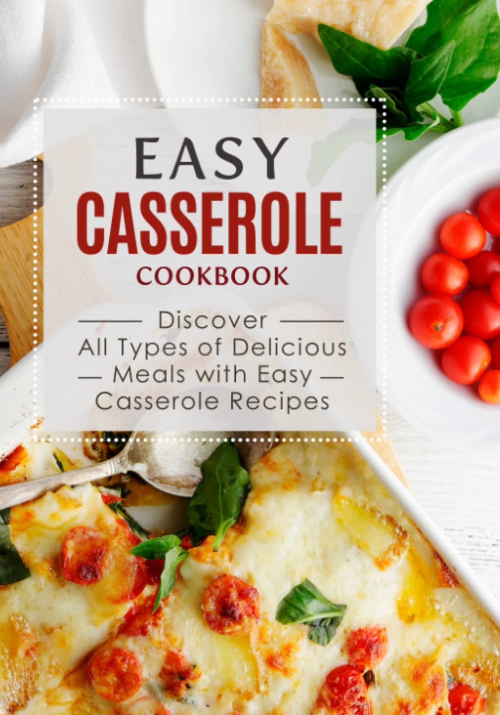 Easy Casserole Cookbook: Discover All Types of Delicious Meals with ...