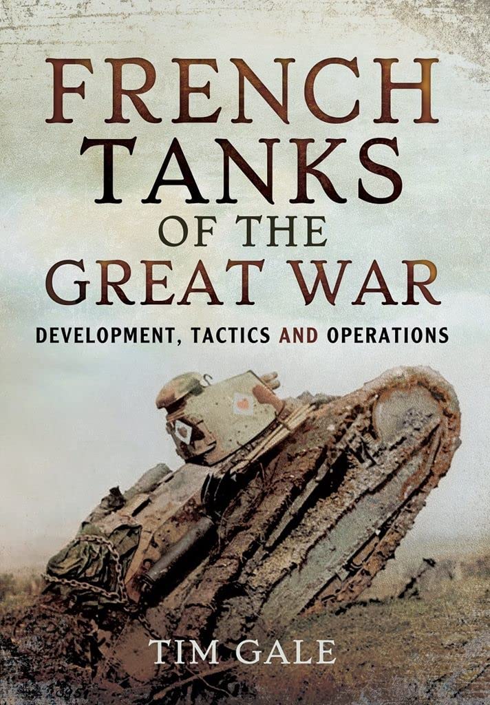 French Tanks of the Great War: Development, Tactics and Operations ...
