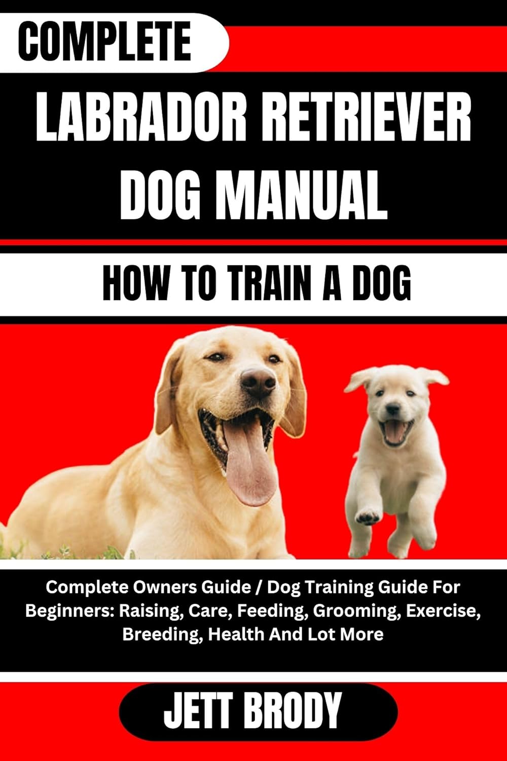 COMPLETE LABRADOR RETRIEVER DOG MANUAL. HOW TO TRAIN A DOG: Complete ...