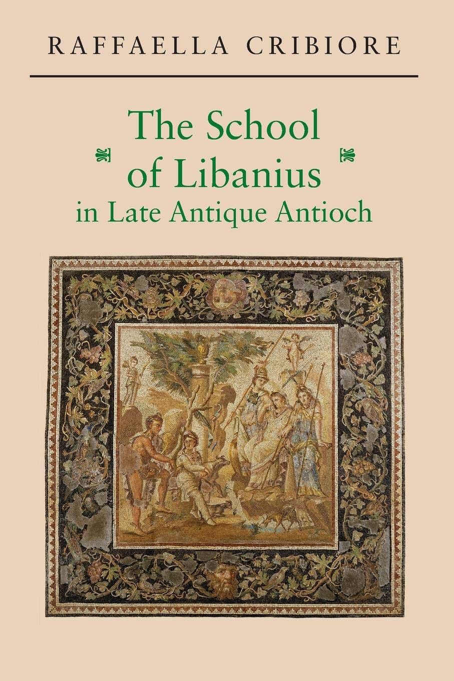 The School of Libanius in Late Antique Antioch: Cribiore, Raffaella ...