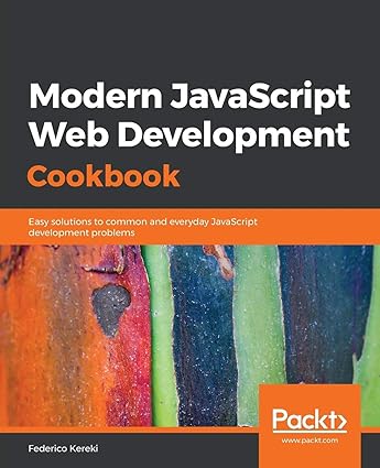 Modern JavaScript Web Development Cookbook: Easy solutions to common and everyday JavaScript ...