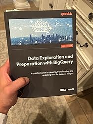 Data Exploration and Preparation with BigQuery: A practical guide to cleaning, transforming, and ...
