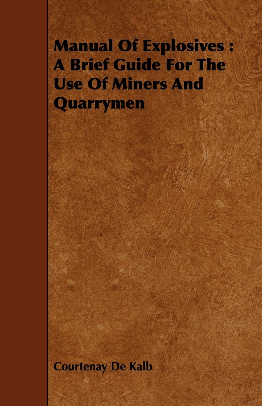 Manual of Explosives: A Brief Guide for the Use of Miners and Quarrymen ...