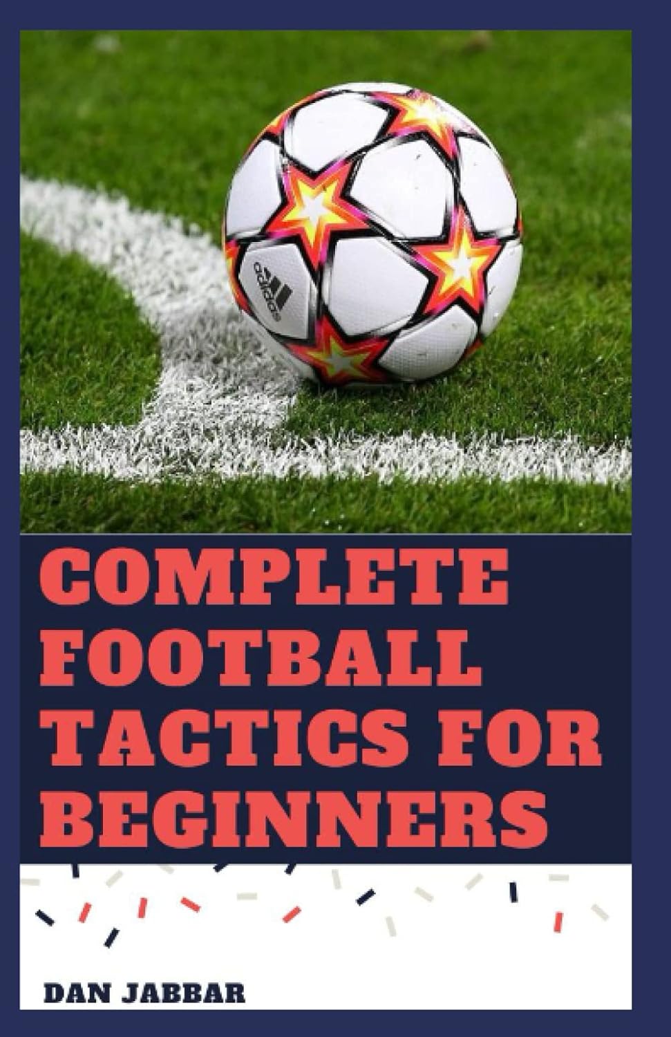 COMPLETE FOOTBALL TACTICS FOR BEGINNERS: JABBAR, DAN: 9798362634896 ...