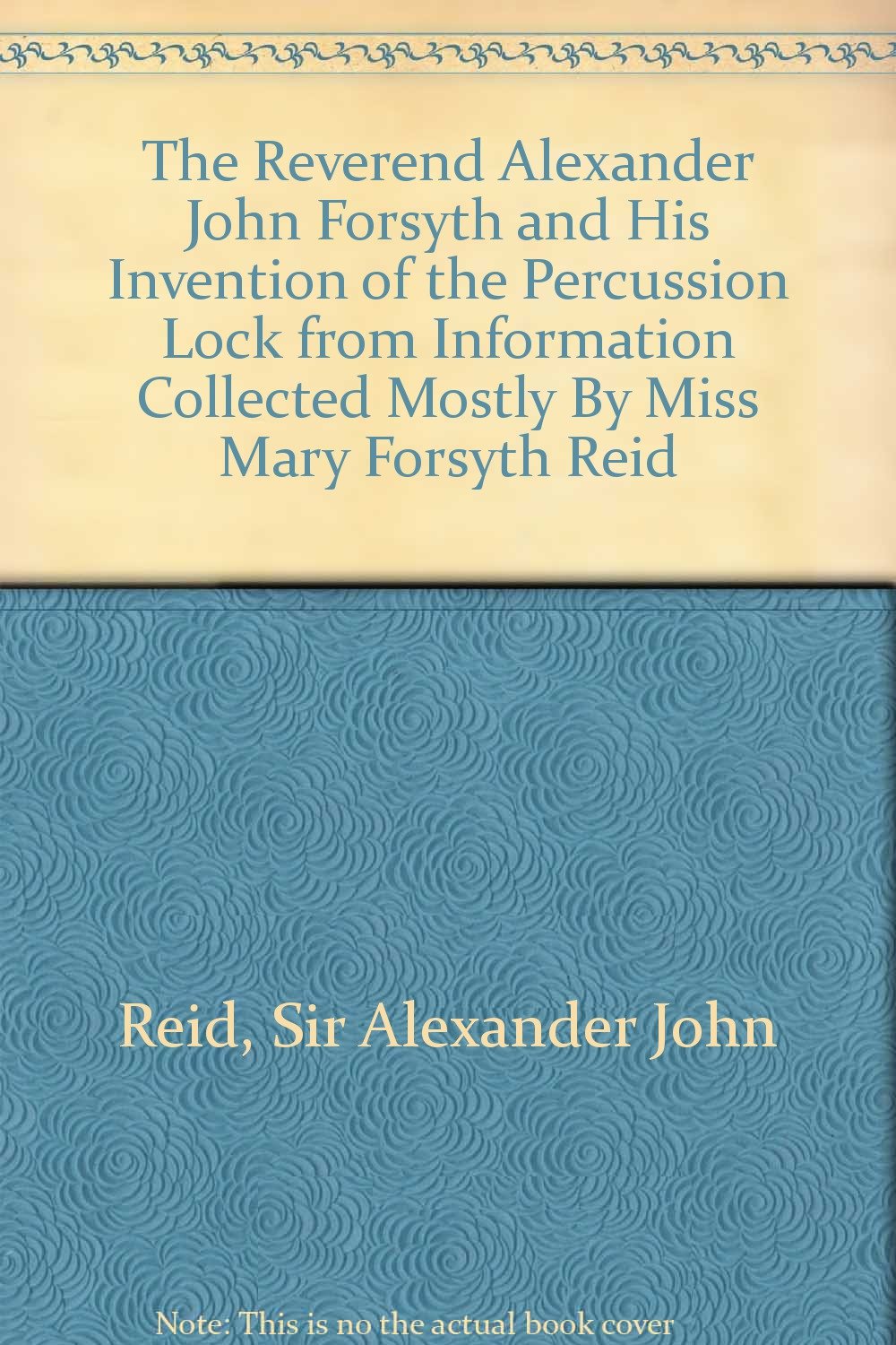 The Reverend Alexander John Forsyth and His Invention of the Percussion ...