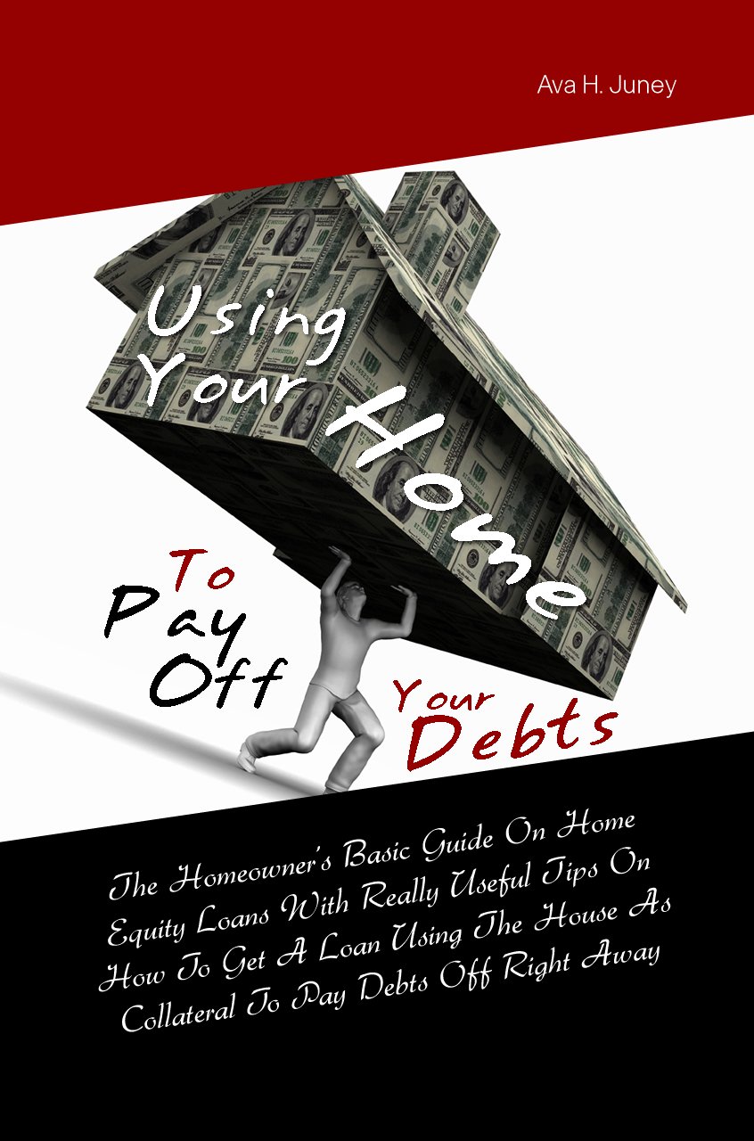 Amazon.com: Using Your Home To Pay Off Your Debts:The Homeowner’s Basic ...