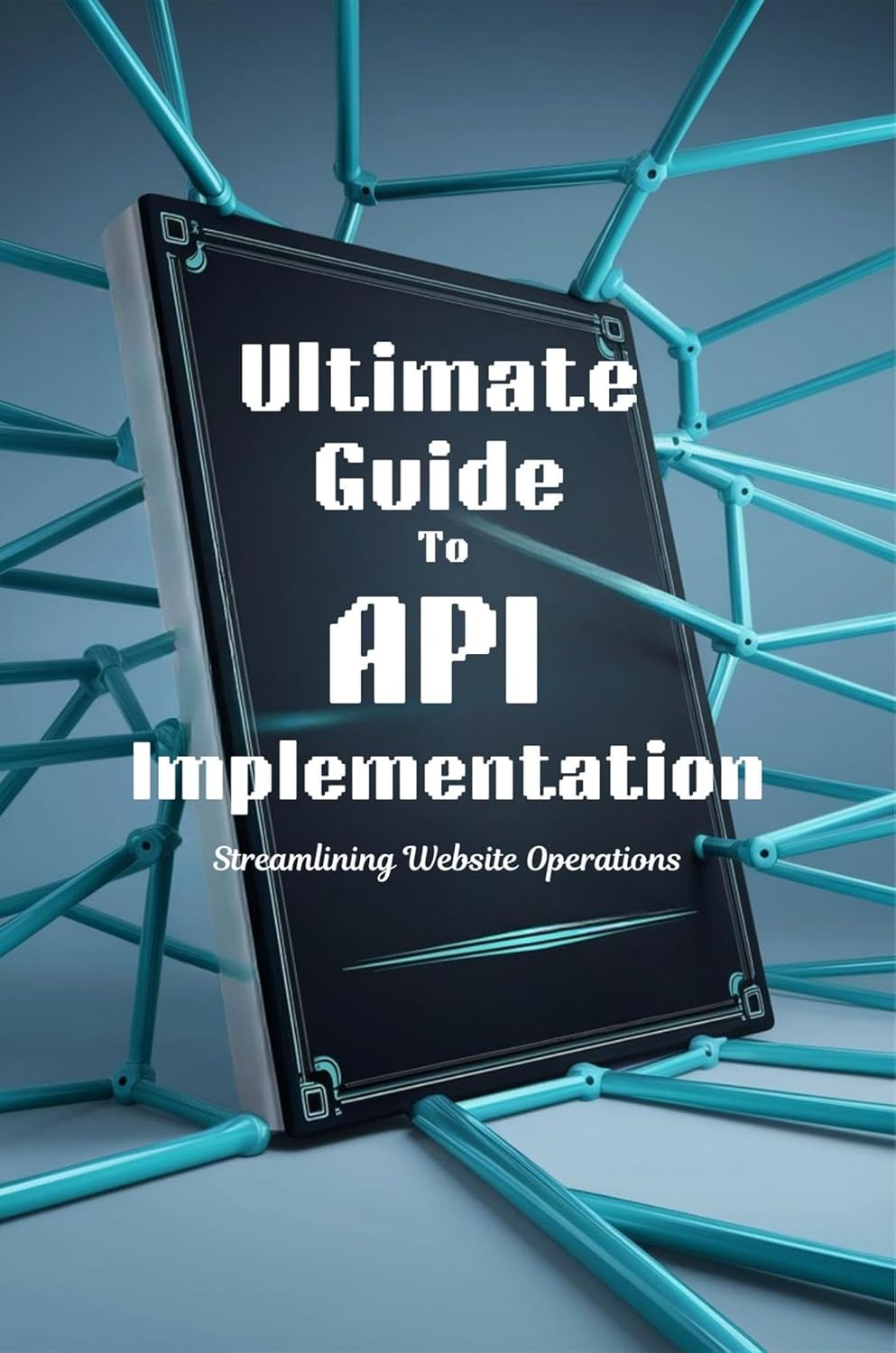 Ultimate Guide To API Implementation: Streamlining Website Operations , Kamp, Aad, eBook ...