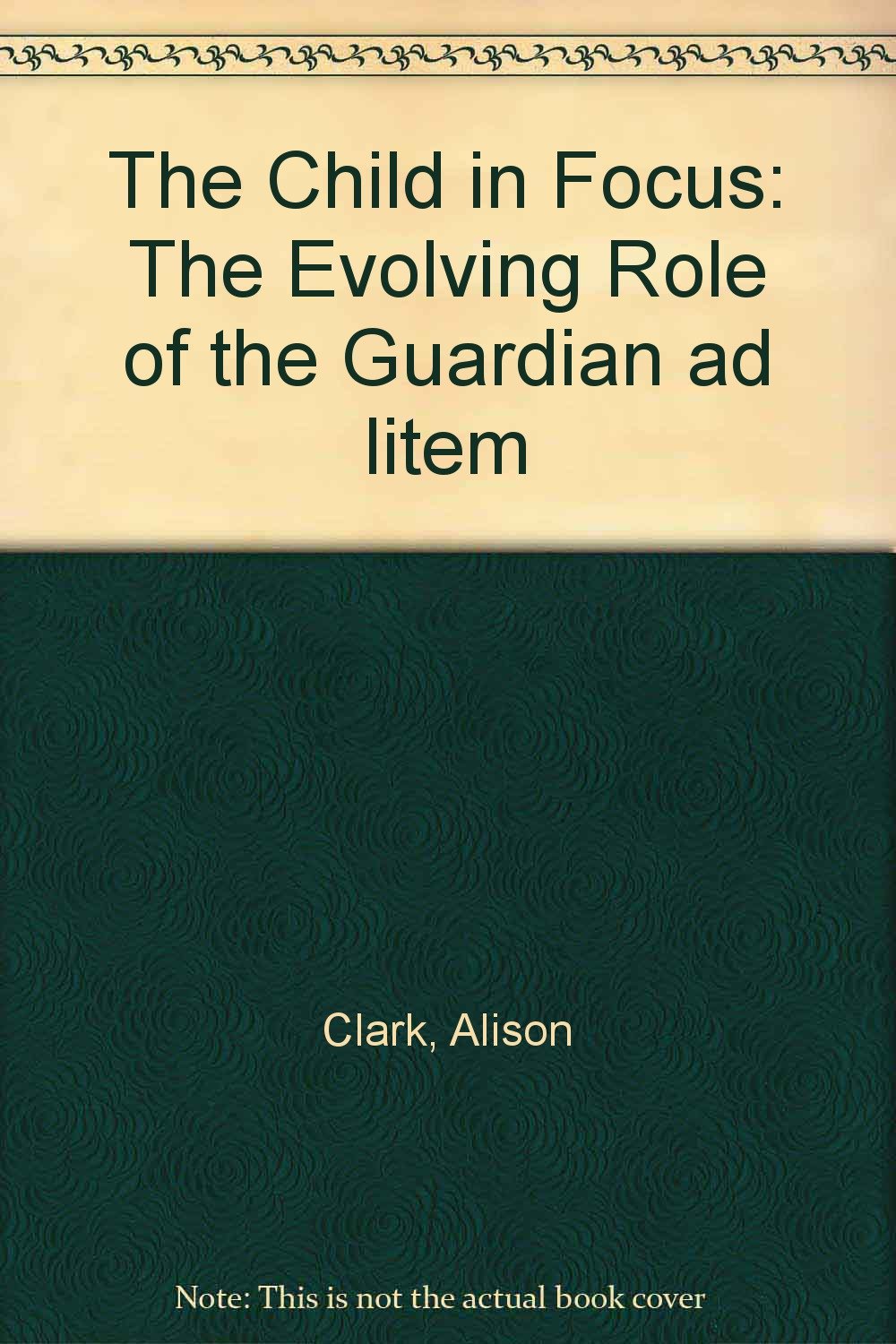 The Child in Focus: The Evolving Role of the Guardian Ad Litem: Clarke ...