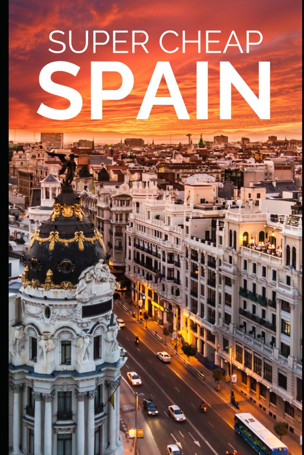 Super Cheap Spain Travel Guide: Enjoy a $10,000 trip to Spain for ...