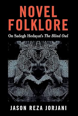 Novel Folklore: On Sadegh Hedayat's "The Blind Owl": Jorjani, Jason ...