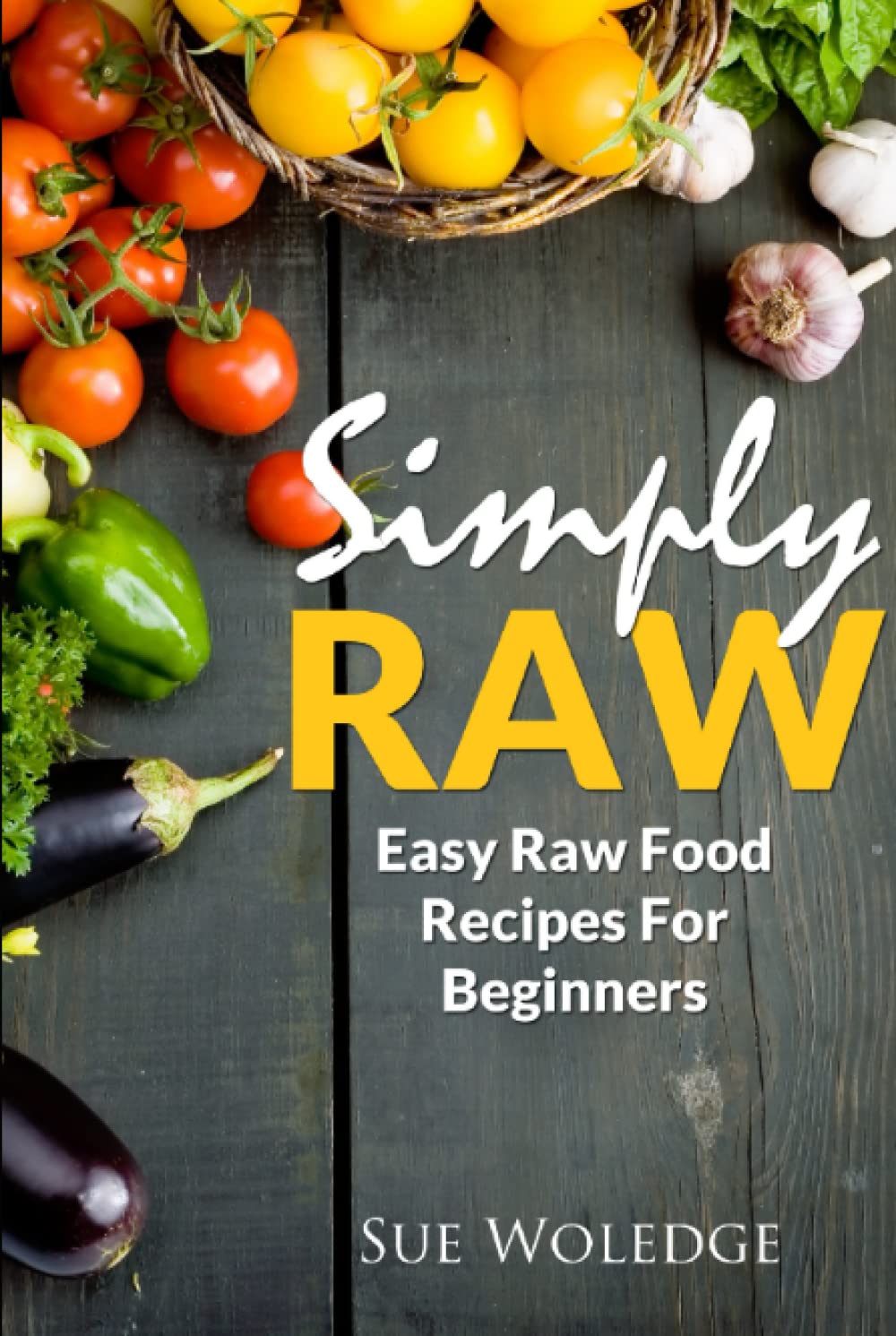 Simply Raw: Easy Raw Food Recipes For Beginners: Woledge, Sue ...