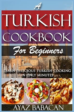 A Turkish Cookbook for Beginners: Learn Delicious Turkish Cooking in ...