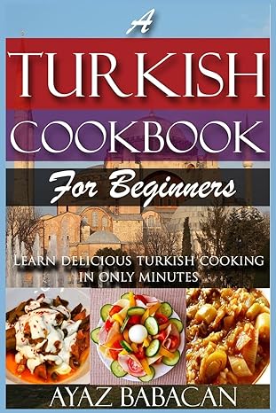 A Turkish Cookbook for Beginners: Learn Delicious Turkish Cooking in ...