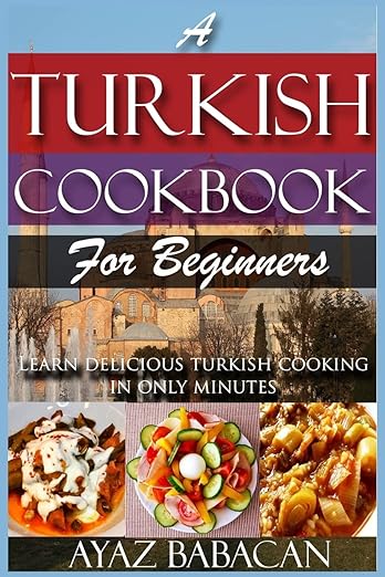 A Turkish Cookbook for Beginners: Learn Delicious Turkish Cooking in ...