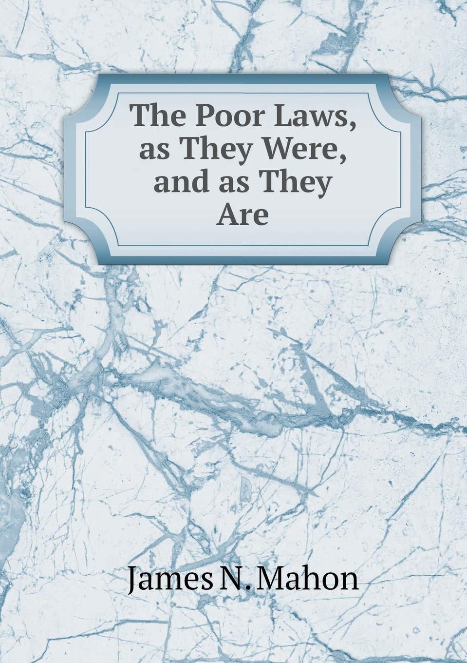 The Poor Laws, as They Were, and as They Are: Mahon, James N ...