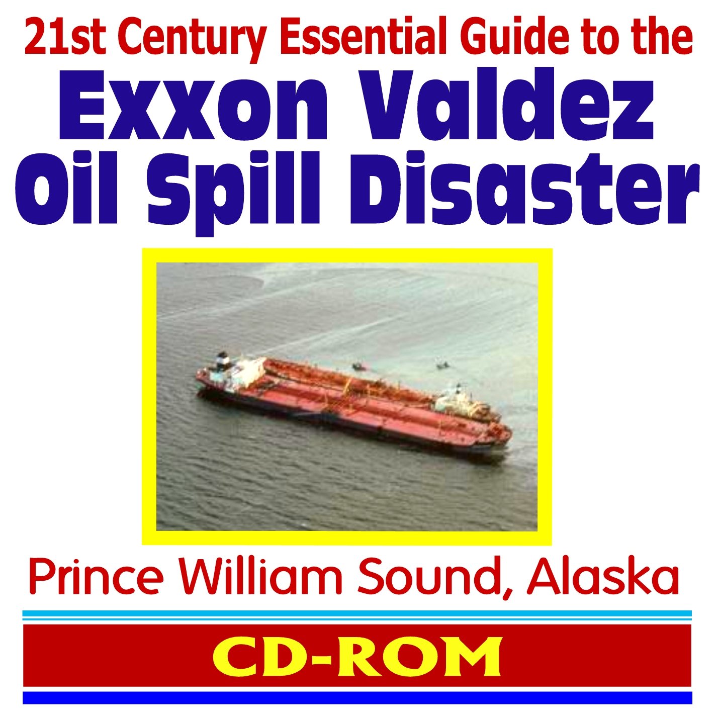 21st Century Essential Guide to the Exxon Valdez Oil Spill Disaster ...