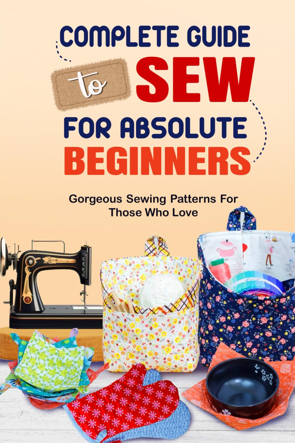 Complete Guide To Sew For Absolute Beginners: Gorgeous Sewing Patterns ...